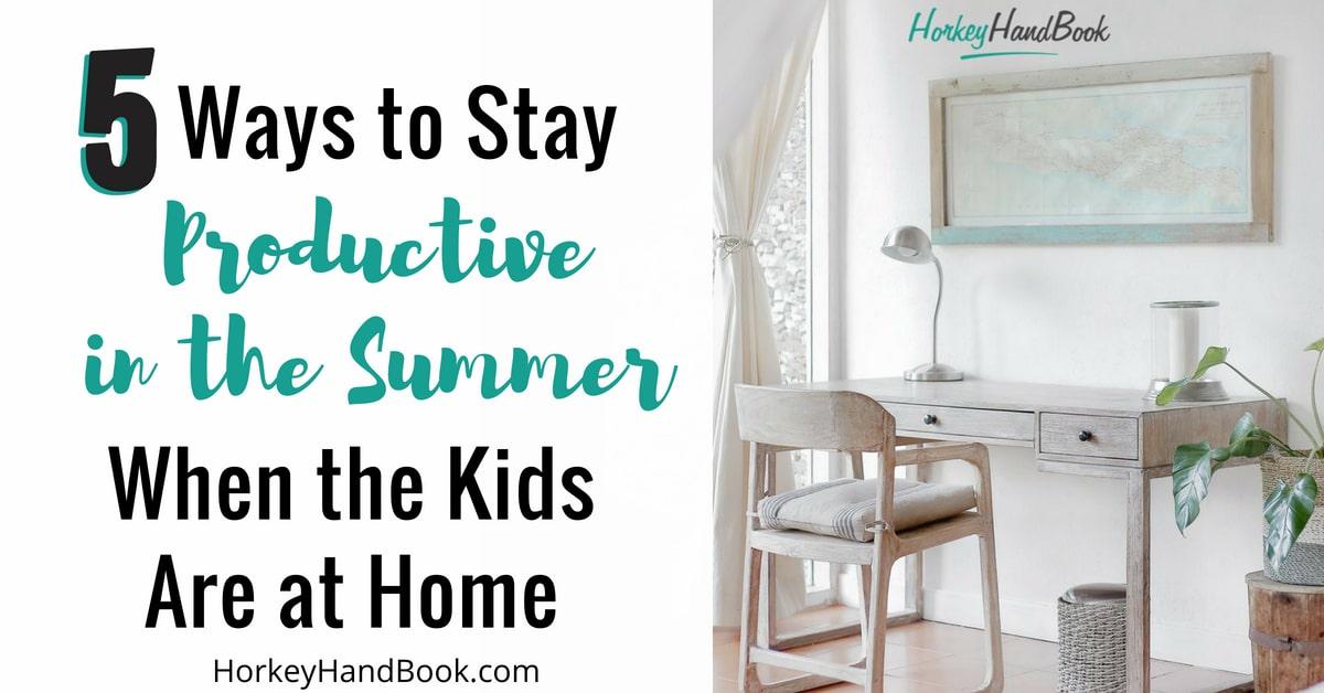 5 Ways to Stay Productive in the Summer (When the Kids are at Home ...